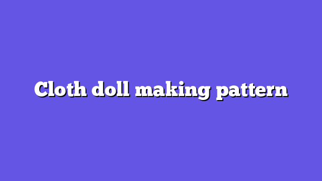 ᐈ Cloth doll making pattern: A Complete Beginner's Guide